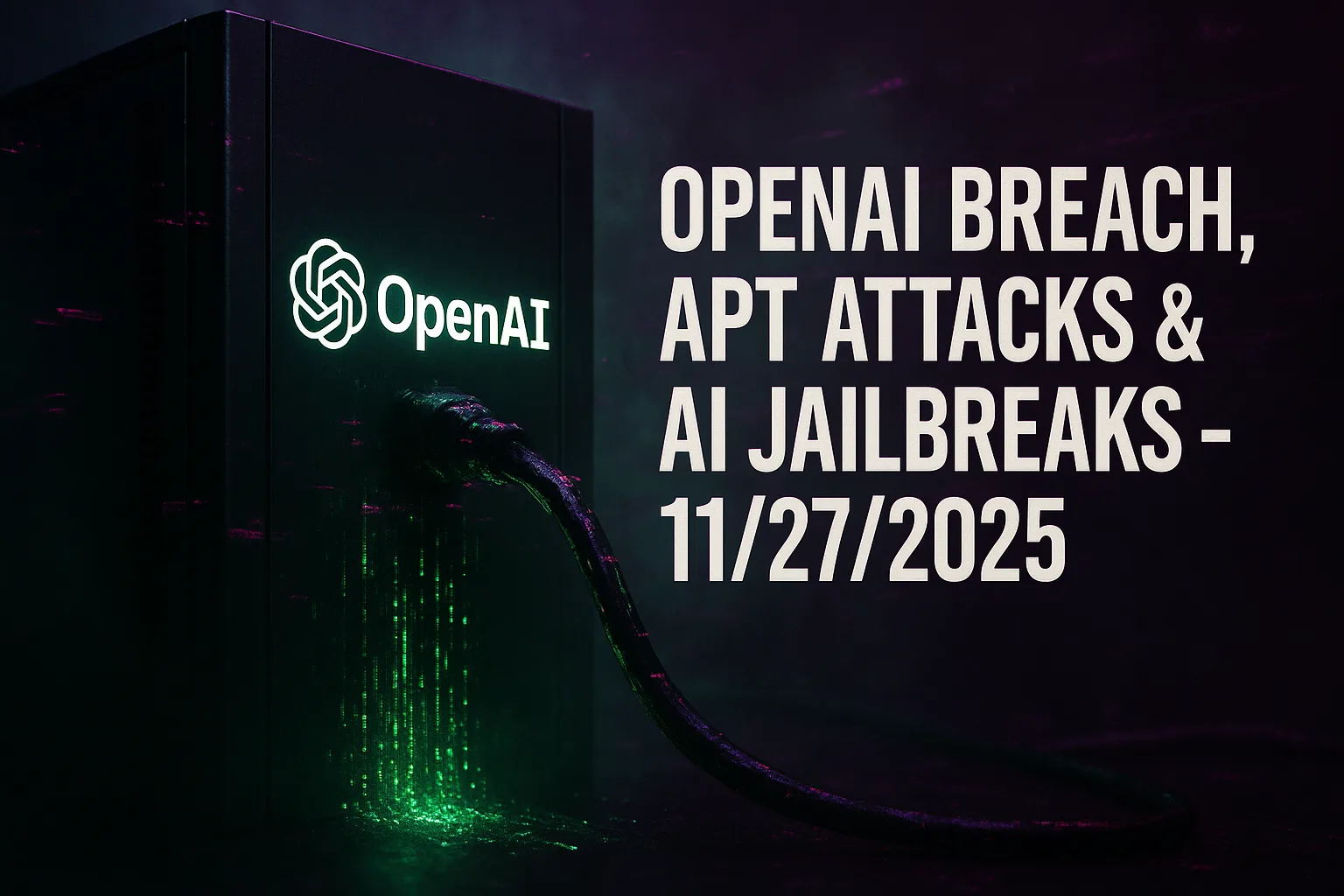 OpenAI Breach, APT Attacks & AI Jailbreaks - 11/27/2025 - Grab The Axe